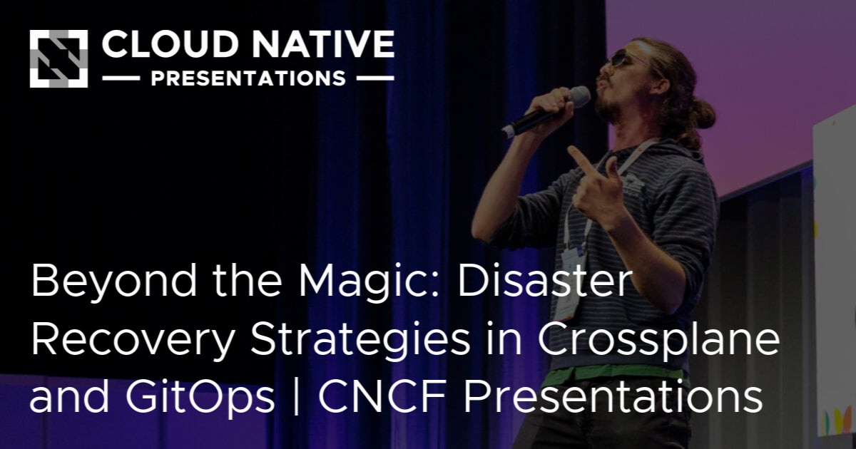 Beyond the Magic: Disaster Recovery Strategies in Crossplane and GitOps | CNCF Presentations